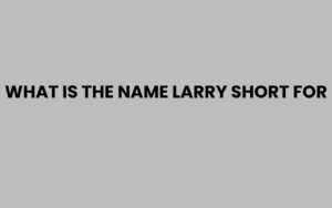 What Is the Name Larry Short For? Origins and Meaning
