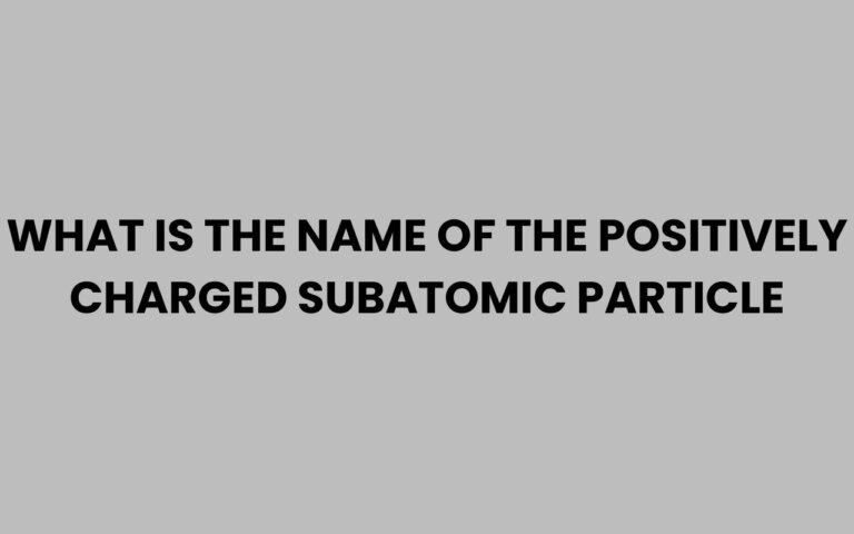 What is the Name of the Positively Charged Subatomic Particle?