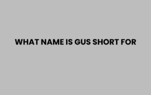 What Name Is Gus Short For? Origins and Meaning Explained