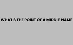 What's the Point of a Middle Name? Meaning and Benefits