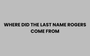Where Did the Last Name Rogers Come From? Origins Explained