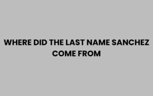 Where Did the Last Name Sanchez Come From? Origins Revealed