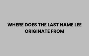 Where Does the Last Name Lee Originate From? Uncover Its Roots