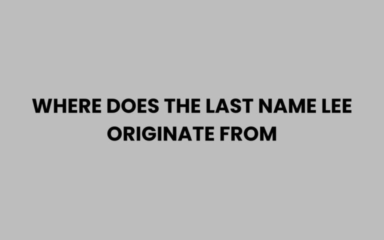 Where Does the Last Name Lee Originate From? Uncover Its Roots
