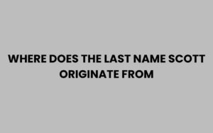 Where Does the Last Name Scott Originate From? Origins Explained
