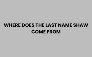 Where Does the Last Name Shaw Come From? Origins Explained