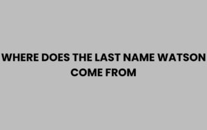 Where Does the Last Name Watson Come From Explained