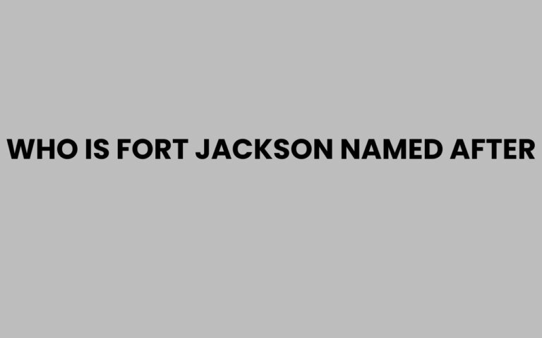 Who Is Fort Jackson Named After? Discover Its History