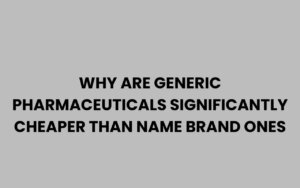 Why Are Generic Pharmaceuticals Cheaper Than Name Brands?