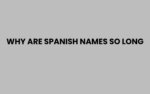 Why Are Spanish Names So Long and What They Mean