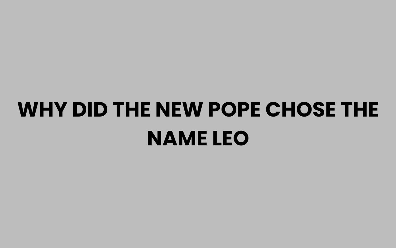 Why Did the New Pope Choose the Name Leo? Explained