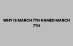Why Is March 7th Named March 7th? Origins Explained