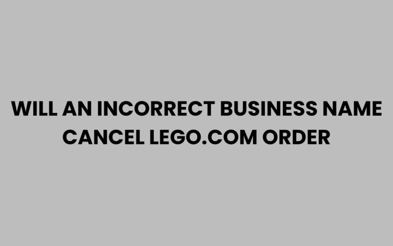 Will an Incorrect Business Name Cancel Lego.com Order?
